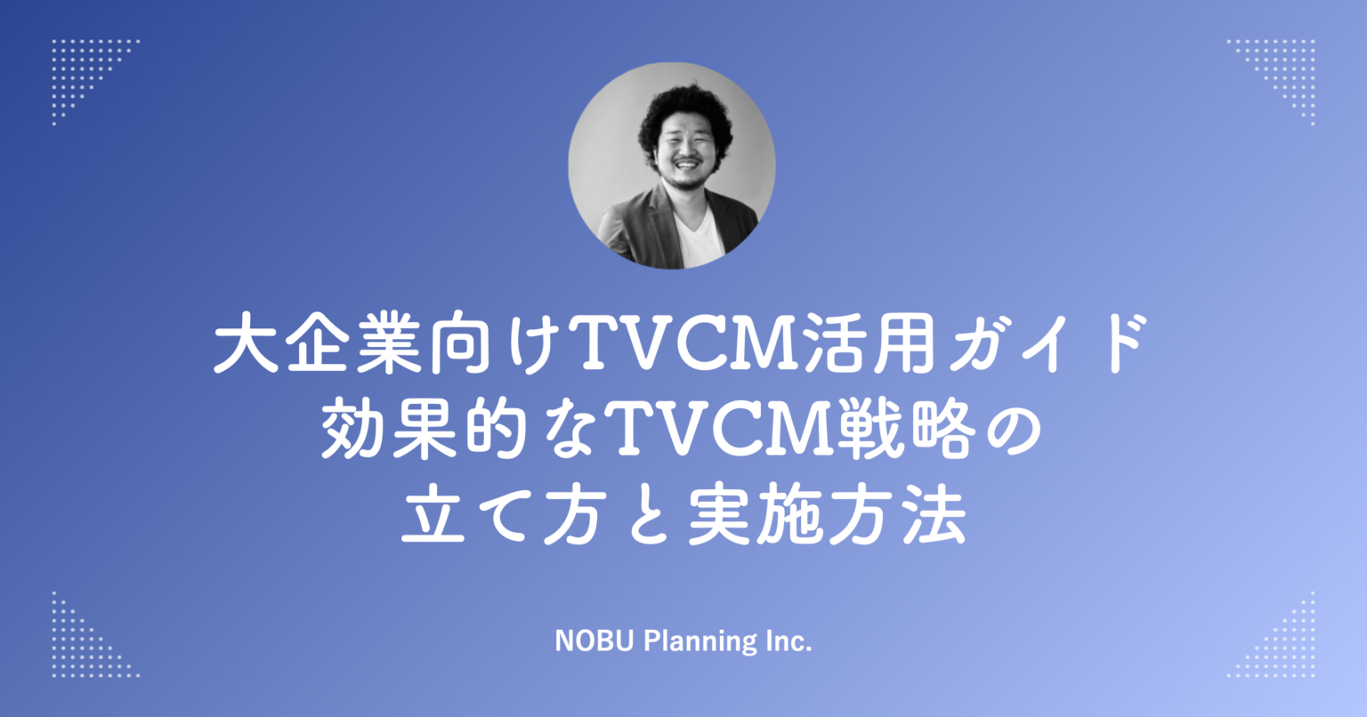 【大企業向けTVCM活用ガイド】効果的なTVCM戦略の立て方と実施方法 ｜ TVCMのことならNOBU Planning